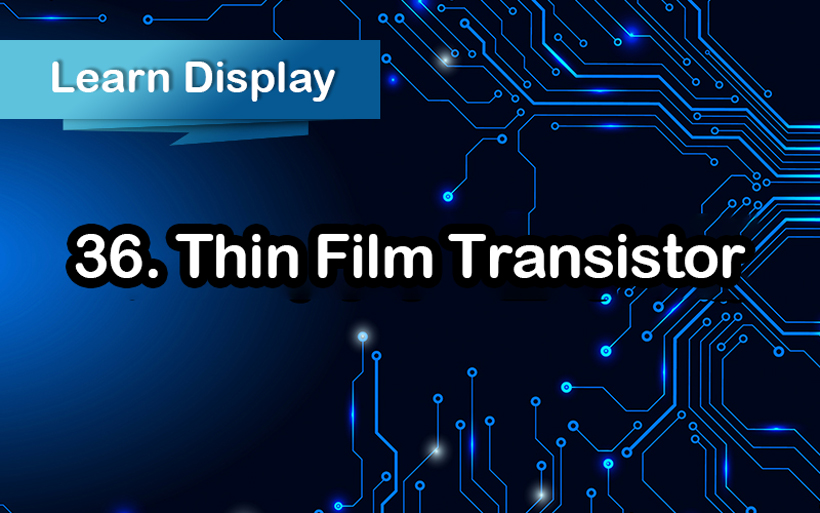 [Learn Display] 36. Thin Film Transistor